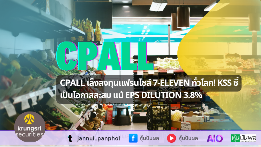 AiO : CPALL เล็งลงทุนแฟรนไชส์ 7-Eleven ทั่วโลก! KSS ชี้เป็นโอกาสสะสม แม้ EPS Dilution 3.8% ...