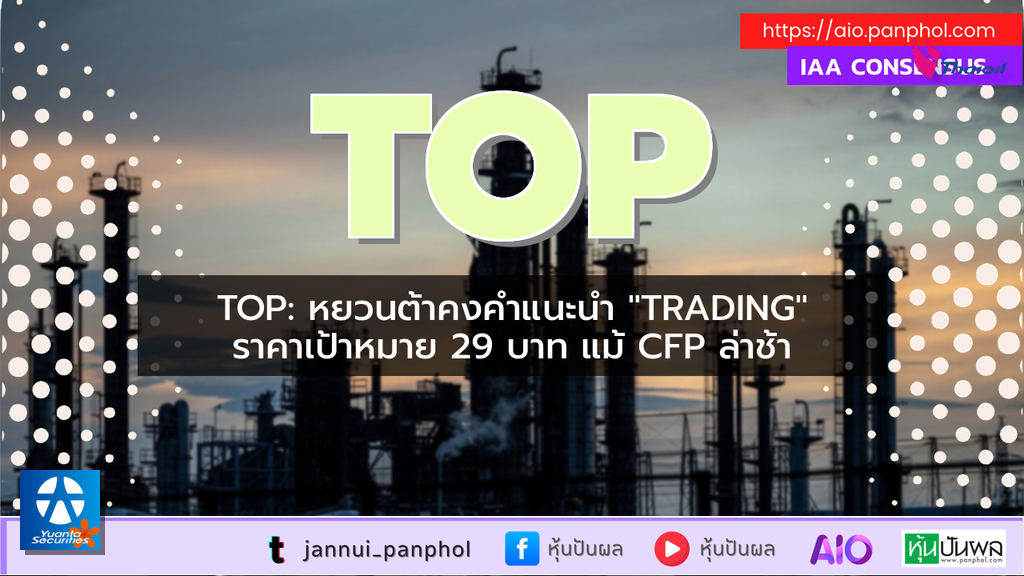 AiO : TOP: หยวนต้าคงคำแนะนำ "TRADING" ราคาเป้าหมาย 29 บาท แม้ CFP ล่าช้า - ข่าวหุ้น