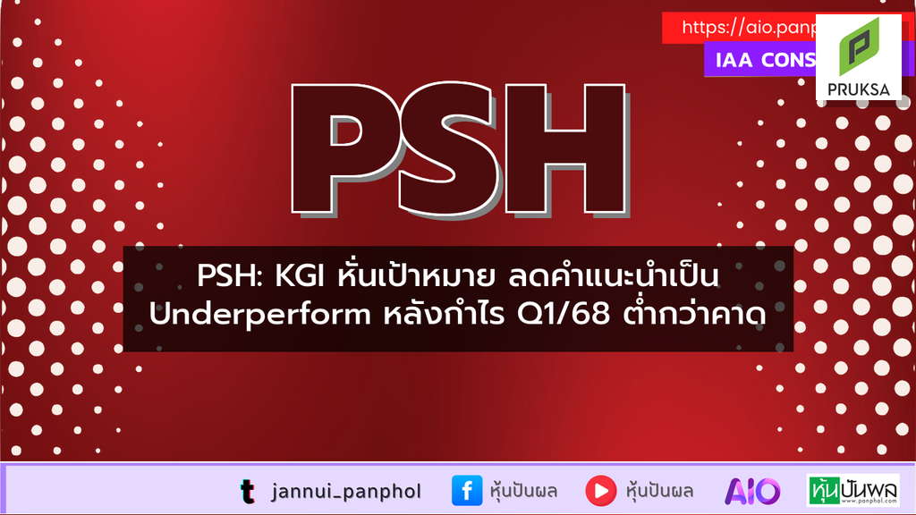 AiO : PSH: KGI หั่นเป้าหมาย ลดคำแนะนำเป็น Underperform หลังกำไร Q1/68 ต่ำกว่าคาด - ข่าวหุ้น