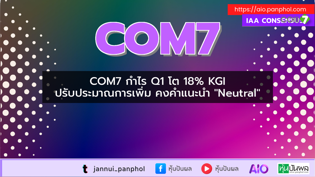 AiO : COM7 กำไร Q1 โต 18% KGI ปรับประมาณการเพิ่ม คงคำแนะนำ "Neutral" - ข่าวหุ้น