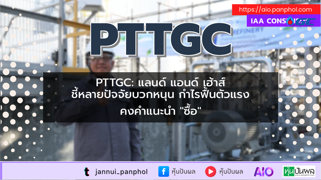 AiO : PTTGC: แลนด์ แอนด์ เฮ้าส์ ชี้หลายปัจจัยบวกหนุน กำไรฟื้นตัวแรง คงคำแนะนำ "ซื้อ" - ข่าวหุ้น