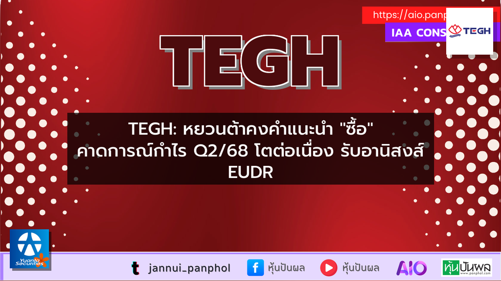 AiO : TEGH: หยวนต้าคงคำแนะนำ "ซื้อ" คาดการณ์กำไร Q2/68 โตต่อเนื่อง รับอานิสงส์ EUDR - ข่าวหุ้น