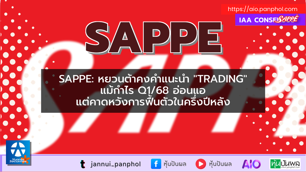 AiO : SAPPE: หยวนต้าคงคำแนะนำ "TRADING" แม้กำไร Q1/68 อ่อนแอ แต่คาดหวังการฟื้นตัวในครึ่งปีหลัง ...