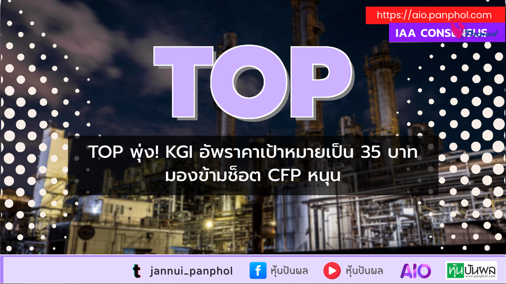 AiO : TOP พุ่ง! KGI อัพราคาเป้าหมายเป็น 35 บาท มองข้ามช็อต CFP หนุน - ข่าวหุ้น